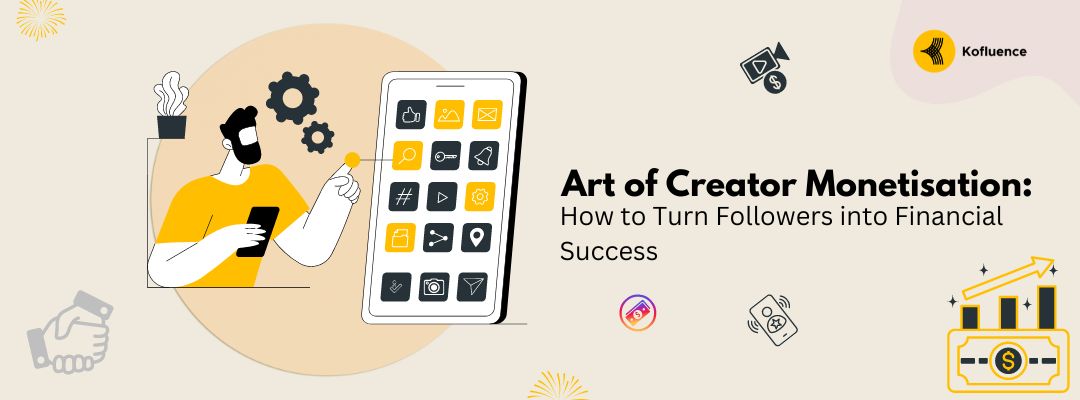 Art Of Creator Monetisation: How To Turn Followers Into Financial Success